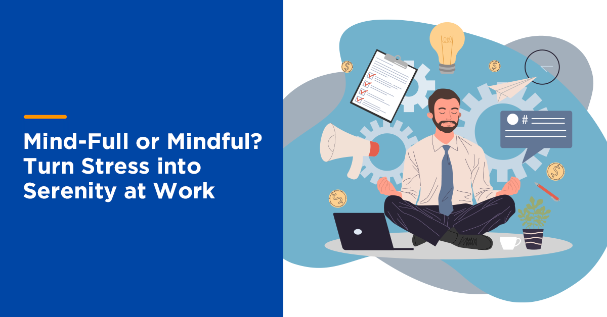 Mind-Full or Mindful? Turn Stress into Serenity at Work